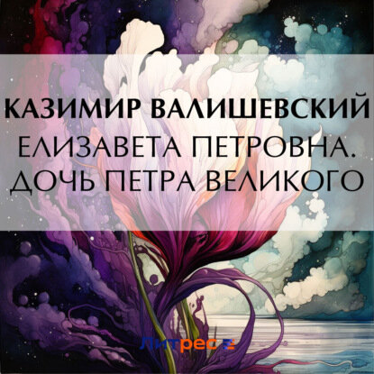Елизавета Петровна. Дочь Петра Великого [Аудиокнига]