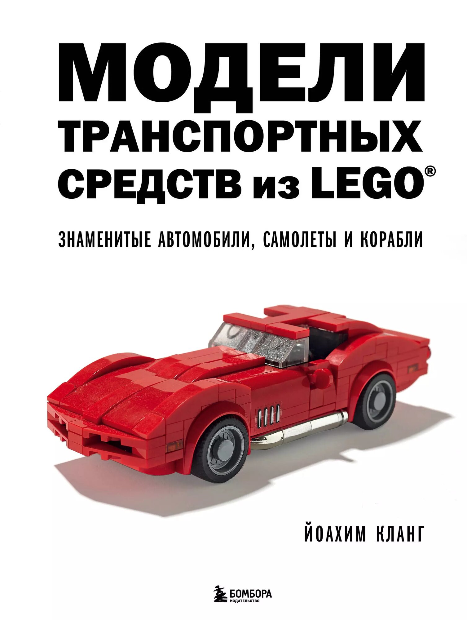 Модели транспортных средств из LEGO. Знаменитые автомобили, самолеты и корабли (Йоахим Кланг)