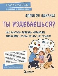 Книга "Ты издеваешься? : как научить ребенка управлять эмоциями, когда он вас не слышит"
