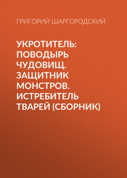 Укротитель: Поводырь чудовищ. Защитник монстров. Истребитель тварей [Цифровая книга]