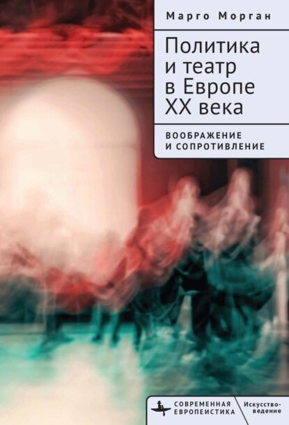 Политика и театр в Европе XX века. Воображение и сопротивление [Цифровая книга]