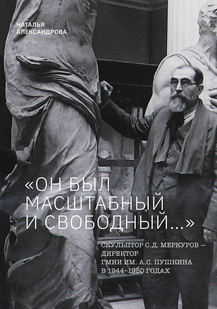 «Он был масштабный и свободный. . . » Скульптор С. Д. Меркуров — директор гмии им. А. С. Пушкина в 1944–1950 годах