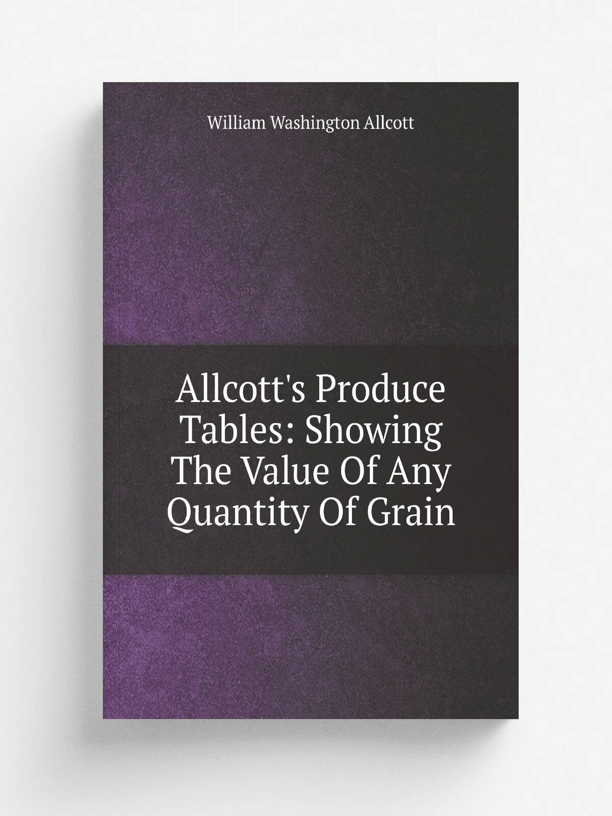 Allcott's Produce Tables: Showing The Value Of Any Quantity Of Grain