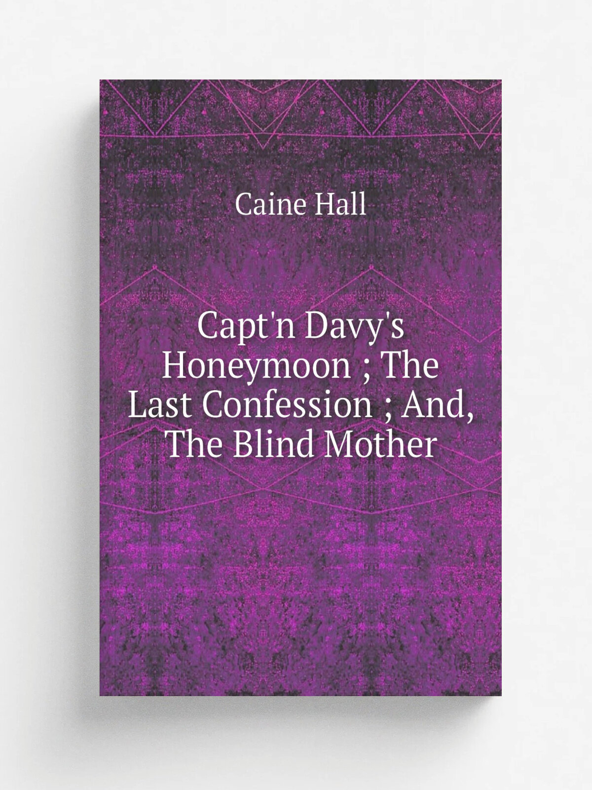 Capt'n Davy's Honeymoon ; The Last Confession ; And, The Blind Mother | Caine Hall | Репринт