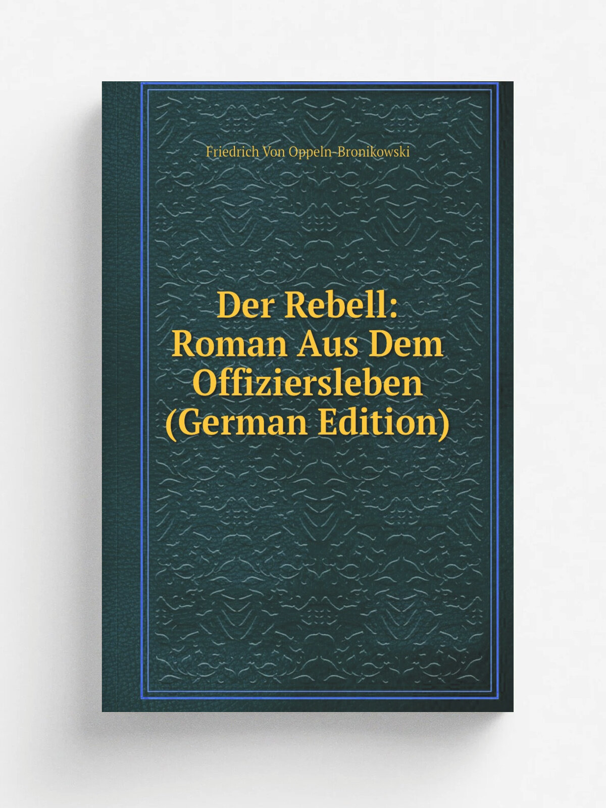 Der Rebell: Roman Aus Dem Offiziersleben (German Edition) | Friedrich Von Oppeln-Bronikowski | Репринт