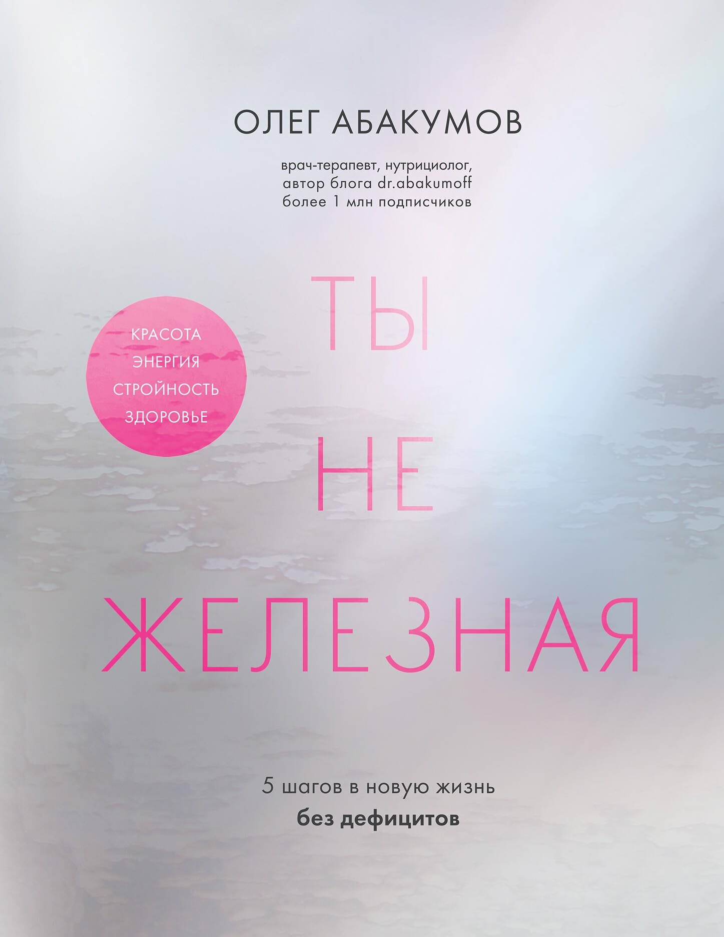 Книга: "Ты не железная. 5 шагов в новую жизнь без дефицитов" от Абакумов О, русский язык, Популярные системы сохранения здоровья. Здоровое питание