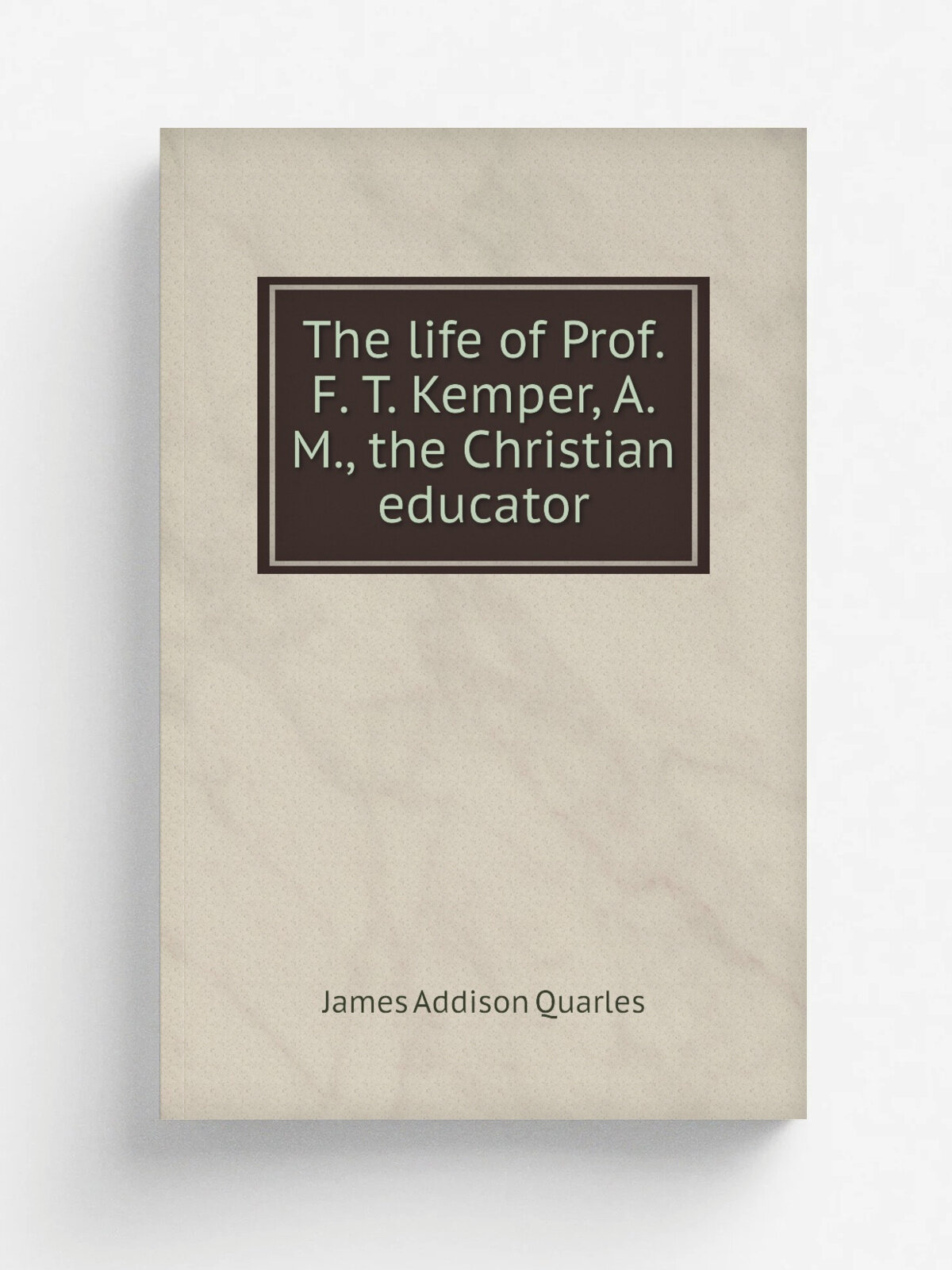 The life of Prof. F. T. Kemper, A. M, the Christian educator | James Addison Quarles | 1884 | New York, Burr printing house | Репринт