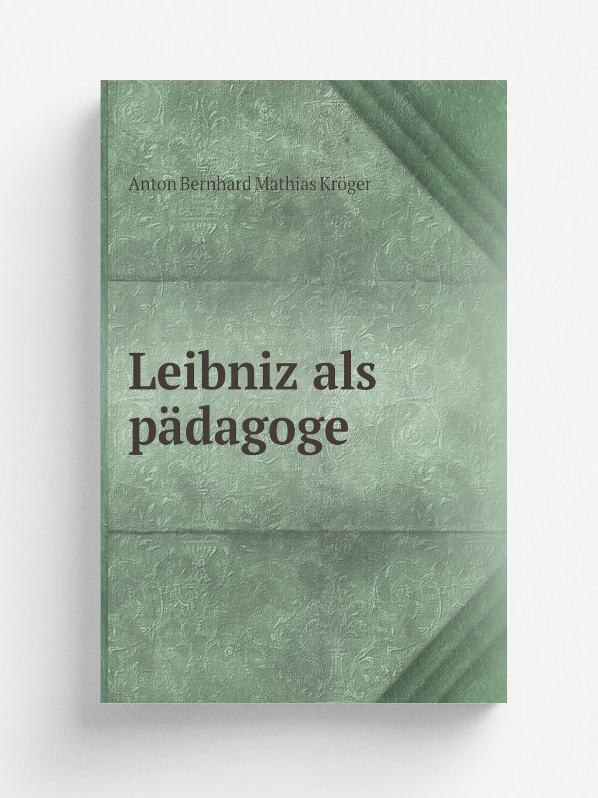 Leibniz als p.dagoge | Anton Bernhard Mathias Kr.ger | 1900 | Leipzig, Druck von B. G. Teubner | Репринт