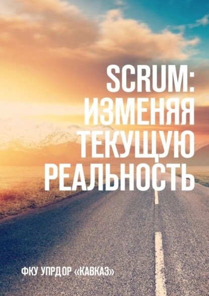 SCRUM: изменяя текущую реальность. ФКУ Упрдор «Кавказ» [Цифровая книга]