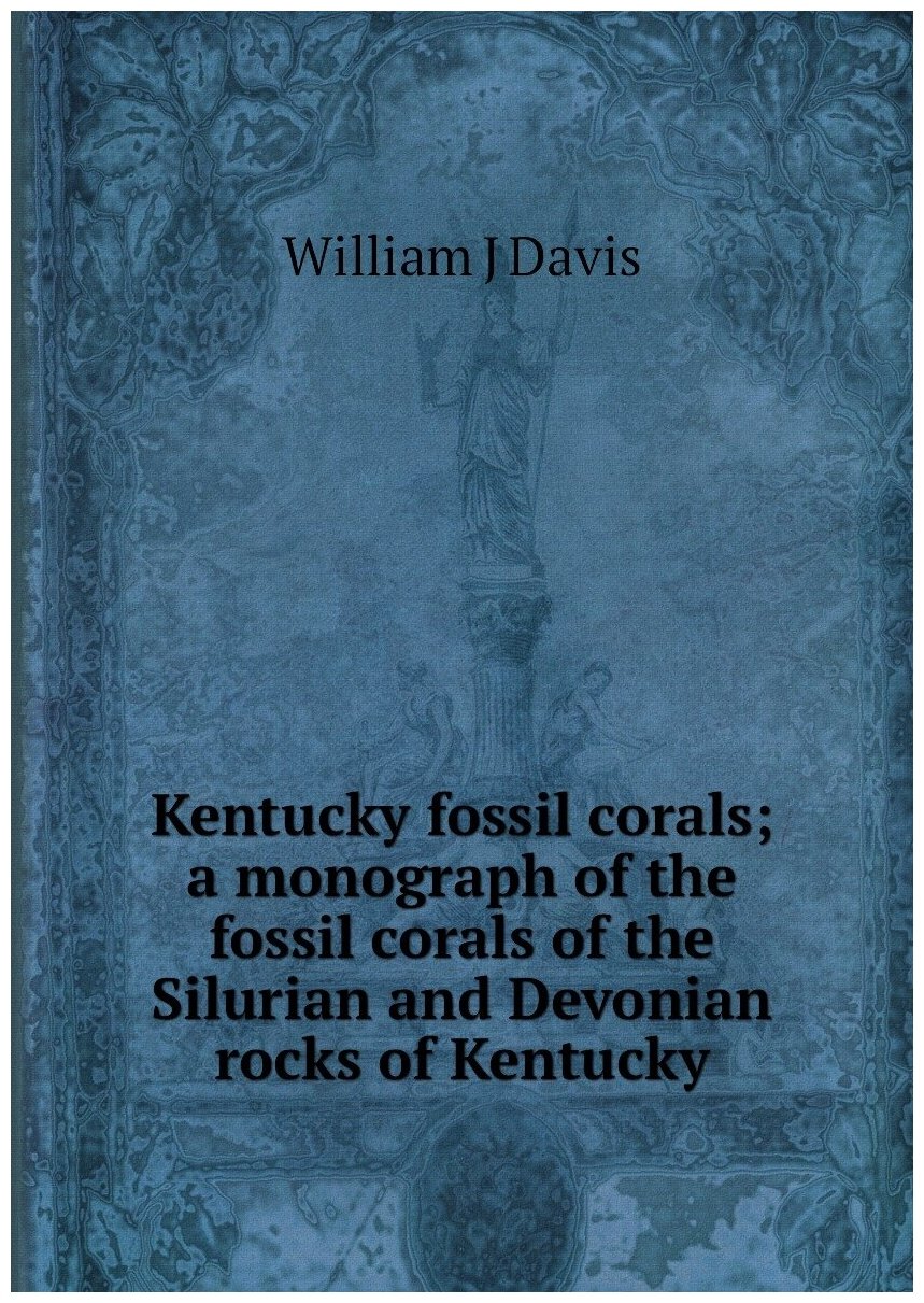 Kentucky fossil corals; a monograph of the fossil corals of the Silurian and Devonian rocks of Kentucky