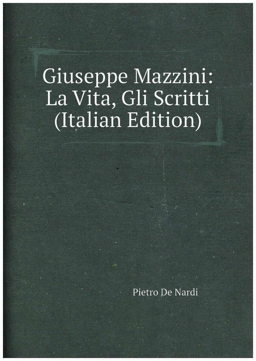 Giuseppe Mazzini: La Vita, Gli Scritti (Italian Edition)