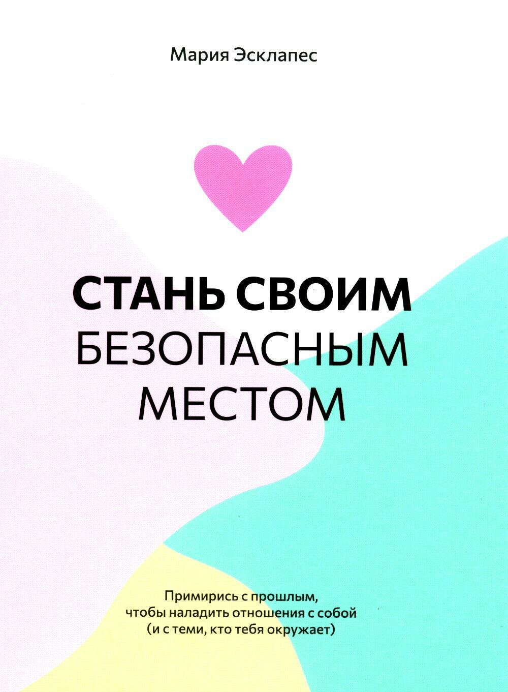 Стань своим безопасным местом: примирись с прошлым, чтобы наладить отношения с собой (и с теми, кто тебя окружает). Эсклапес М. Попурри
