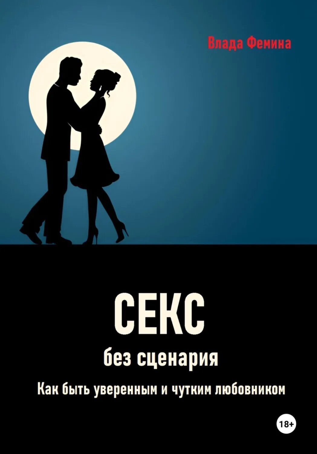 Секс без сценария. Как быть уверенным и чутким любовником [Цифровая книга]
