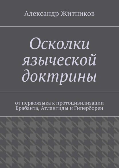 Осколки языческой доктрины. От первоязыка к протоцивилизации Брабанта, Атлантиды и Гипербореи [Цифровая книга]
