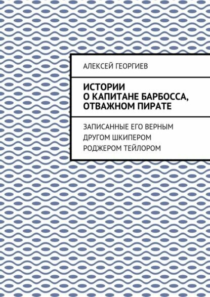 Истории о капитане Барбосса, отважном пирате. Записанные его верным другом шкипером Роджером Тейлором [Цифровая книга]