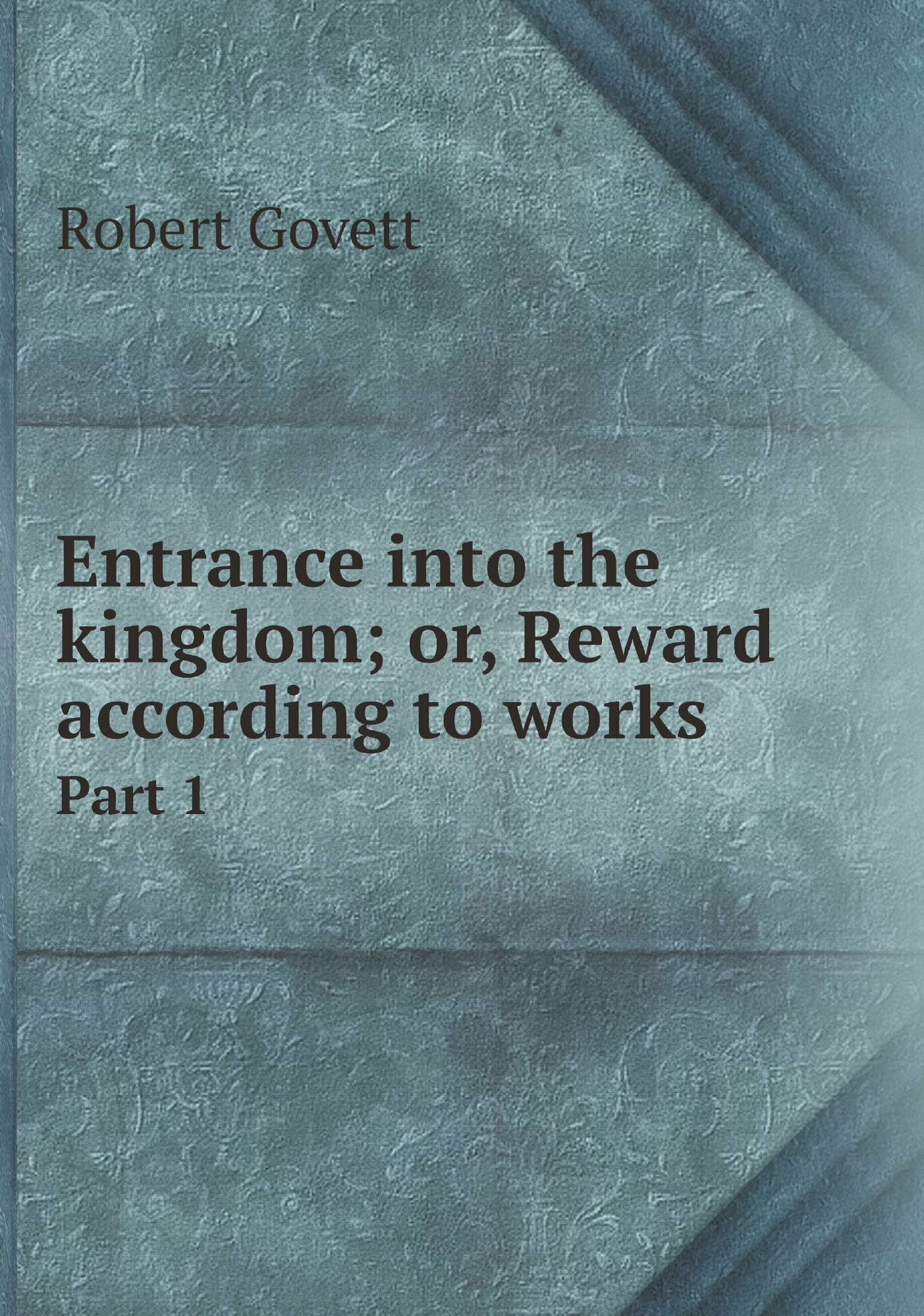 Entrance into the kingdom; or, Reward according to works. Part 1