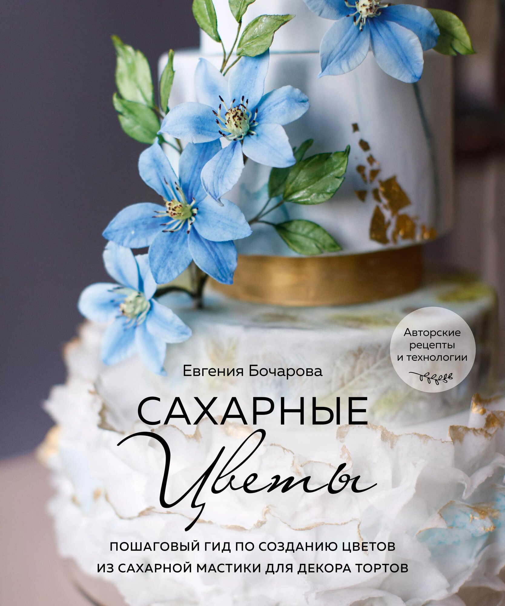 Сахарные цветы. Пошаговый гид по созданию цветов из сахарной мастики для декора тортов (Евгения Бочарова)