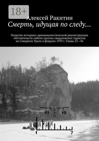 Смерть, идущая по следу… Попытка историко-криминалистической реконструкции обстоятельств гибели группы свердловских туристов на Северном Урале в феврале 1959 г. Главы 23 — 36 [Цифровая книга]