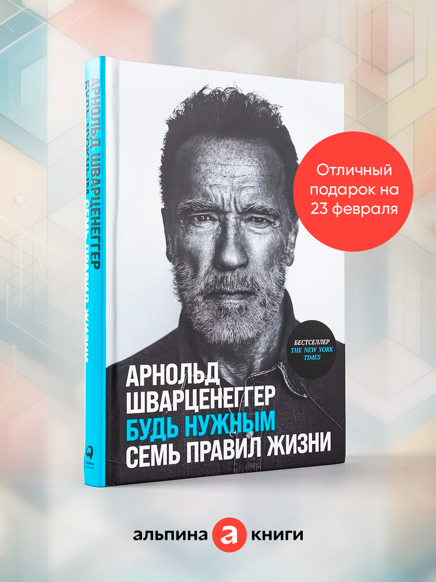 Будь нужным: Семь правил жизни / Арнольд Шварценеггер / Книги по философии и саморазвитию