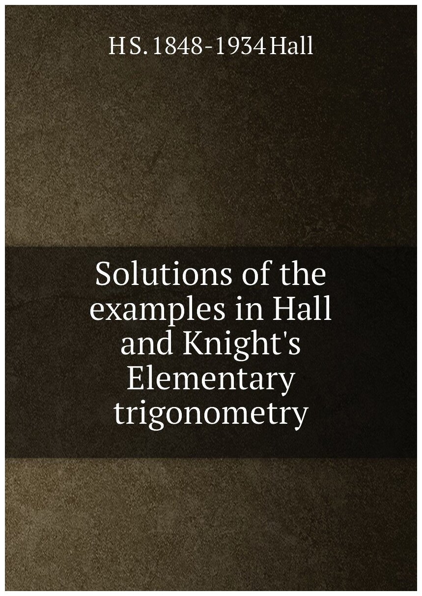 Solutions of the examples in Hall and Knight's Elementary trigonometry