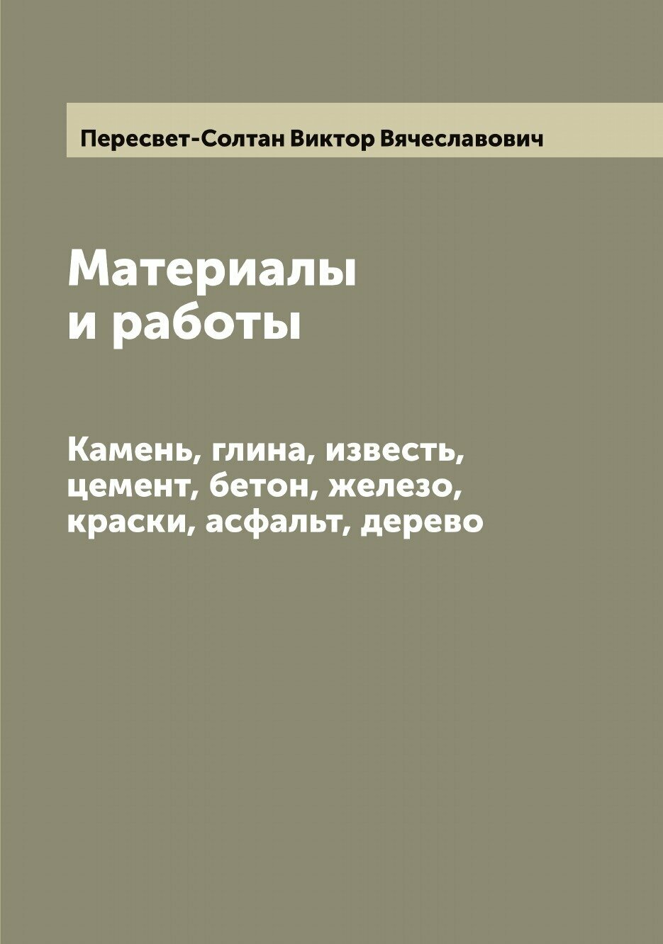 Материалы и работы. Камень, глина, известь, цемент, бетон, железо, краски, асфальт, дерево