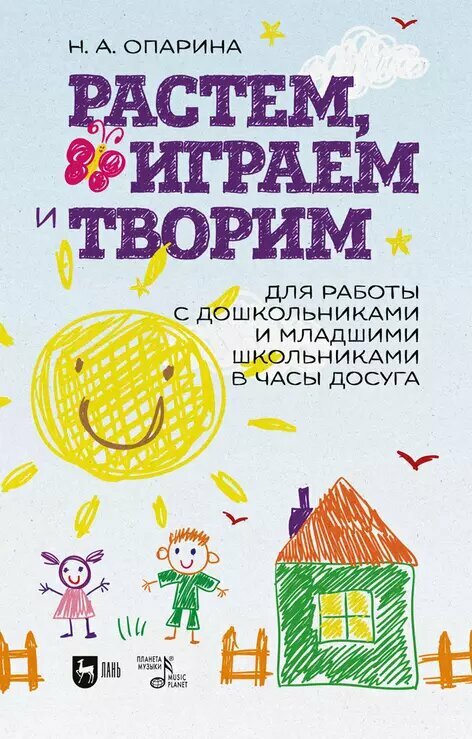 Растем, играем и творим. Для работы с дошкольниками и младшими школьниками в часы досуга. Учебно-методическое пособие (Нина Опарина)