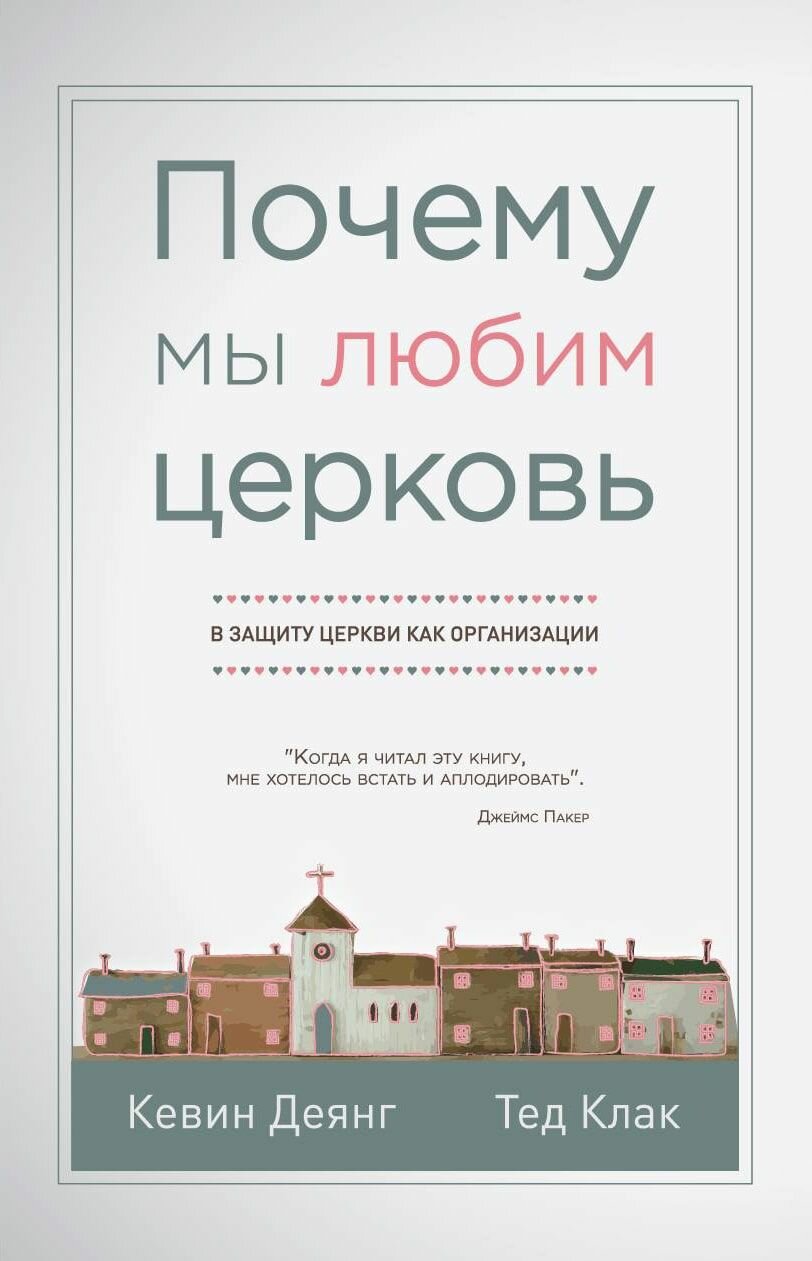 Почему мы любим церковь. В защиту церкви как организации. Кевин Деянг, Тед Клак.