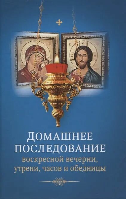 Домашнее последование воскресной вечерни, утрени, часов и обедницы
