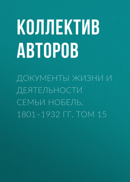Документы жизни и деятельности семьи Нобель. 1801–1932. Том 15 [Цифровая книга]
