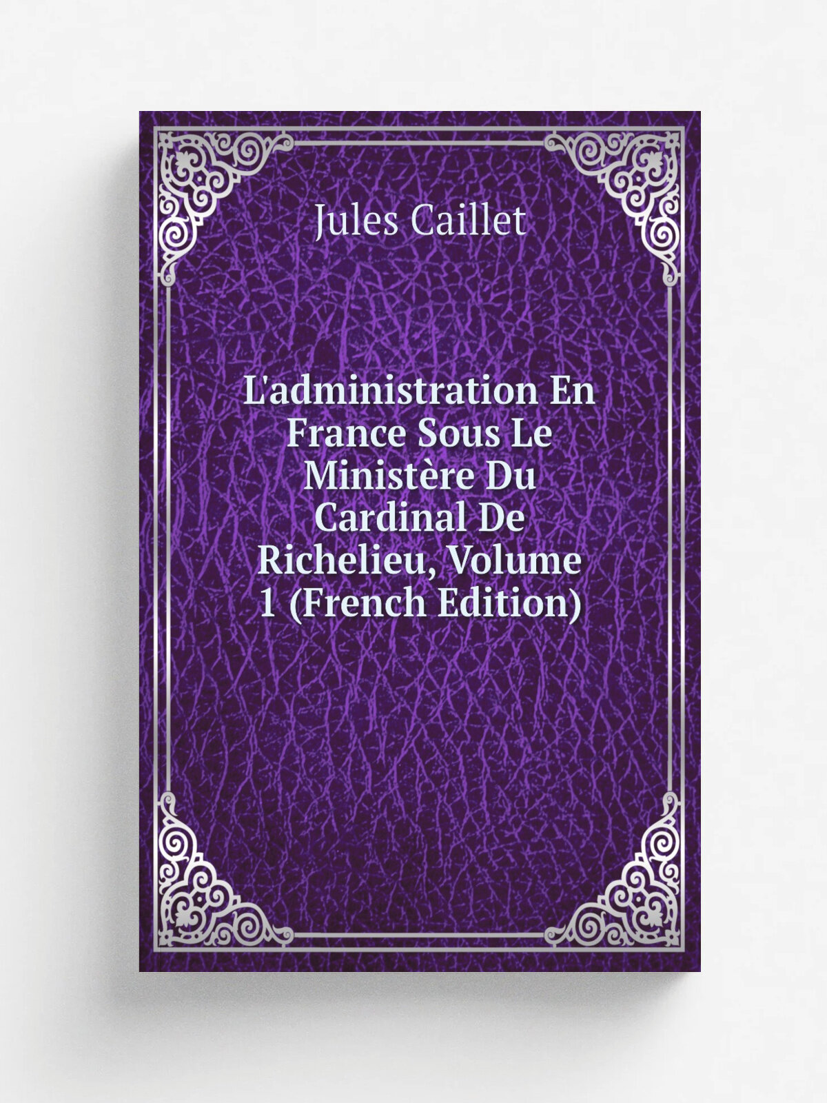 L'administration En France Sous Le Minist.re Du Cardinal De Richelieu, Volume 1 (French Edition) | Jules Caillet | Репринт
