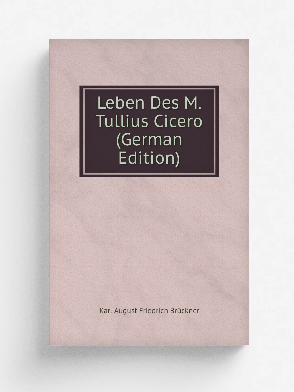 Leben Des M. Tullius Cicero (German Edition) | Karl August Friedrich Br.ckner | Репринт