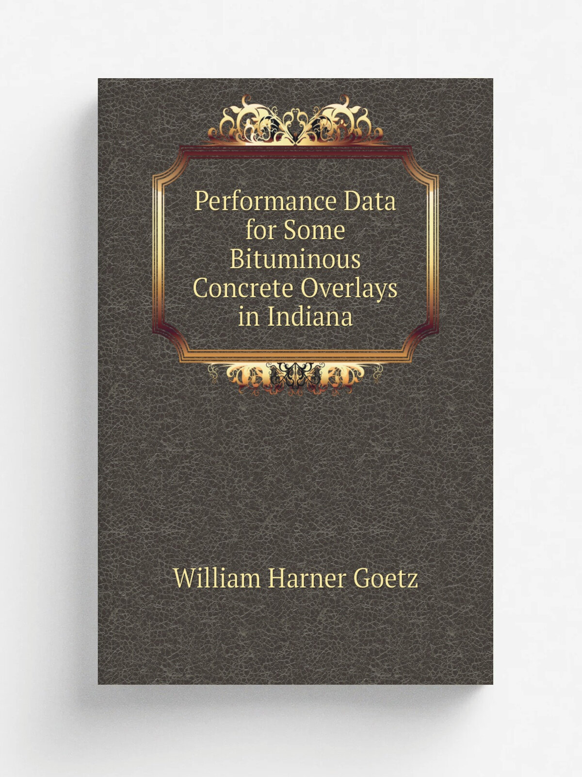 Performance Data for Some Bituminous Concrete Overlays in Indiana | William Harner Goetz | 1957 | Lafayette, IN: Purdue University | Репринт