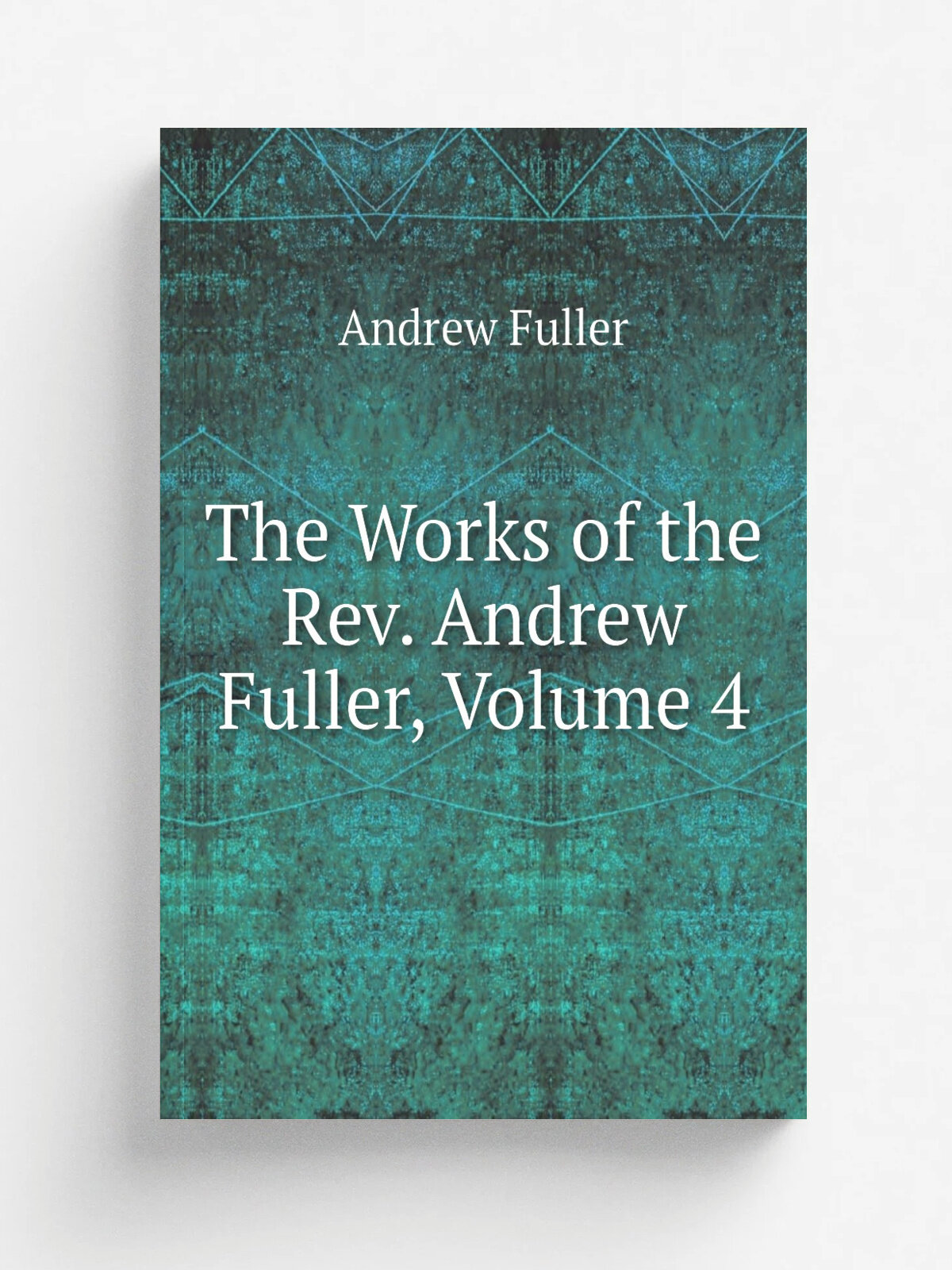 The Works of the Rev. Andrew Fuller, Volume 4 | Эндрю Фуллер | Репринт