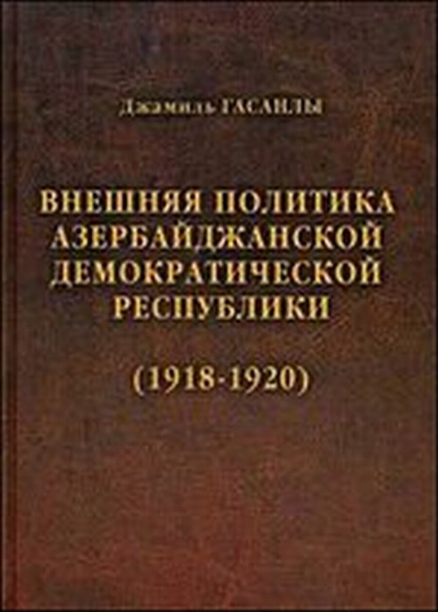 История дипломатии Азербайджанской Республики. В трех томах. Том I. Внешняя политика Азербайджанской Демократической Республики (1918-1920)