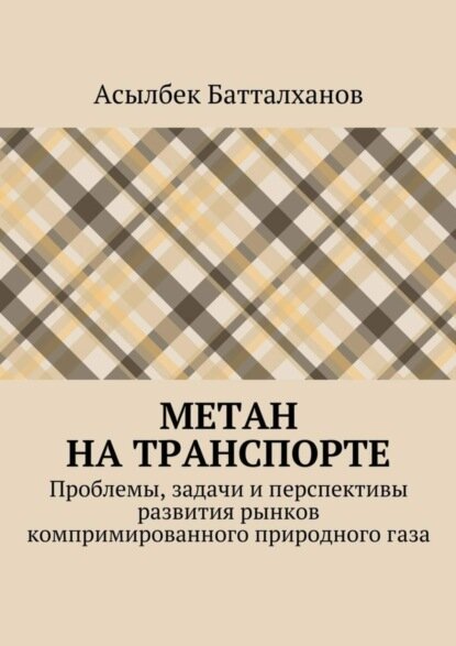 Метан на транспорте. Проблемы, задачи и перспективы развития рынков компримированного природного газа [Цифровая книга]
