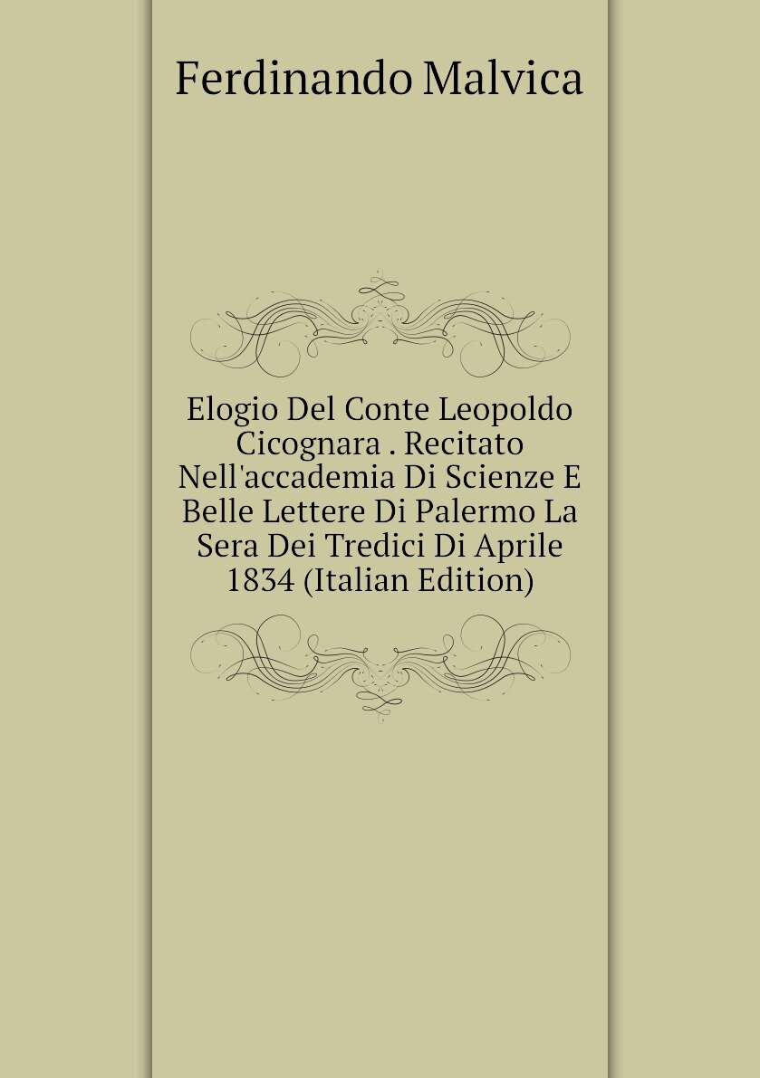 Elogio Del Conte Leopoldo Cicognara . Recitato Nell'accademia Di Scienze E Belle Lettere Di Palermo La Sera Dei Tredici Di Aprile 1834 (Italian Editi…