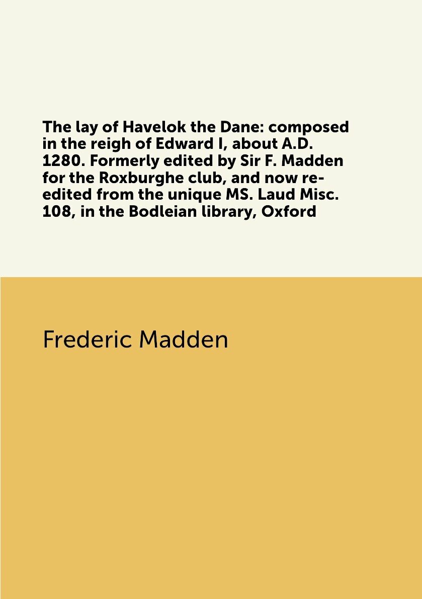 "The lay of Havelok the Dane: composed in the reigh of Edward I, about A.D. 1280. Formerly edited by Sir F. Madden for the Roxburghe club, and now re…