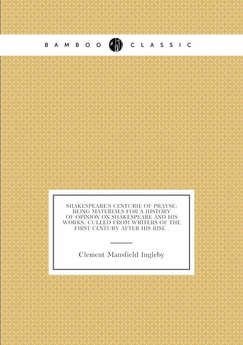 Shakespeare's centurie of prayse; being materials for a history of opinion on Shakespeare and his works, culled from writers of the first century aft…