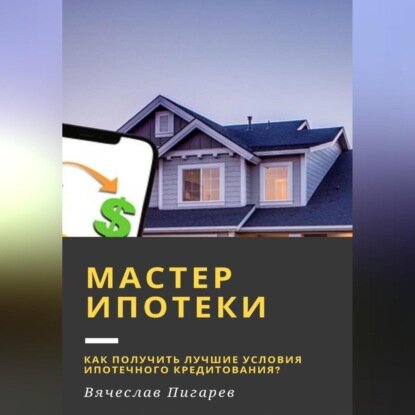 Мастер ипотеки: Как получить лучшие условия ипотечного кредитования? [Аудиокнига]