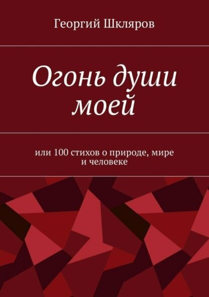 Огонь души моей. Или 100 стихов о природе, мире и человеке [Цифровая книга]