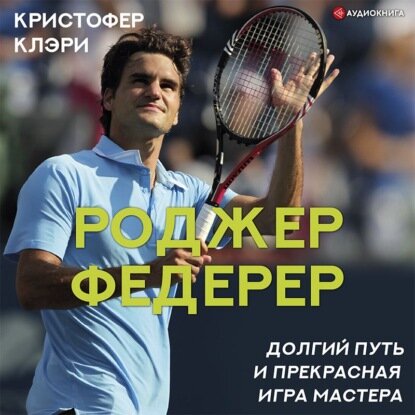 Роджер Федерер. Долгий путь и прекрасная игра мастера [Аудиокнига]