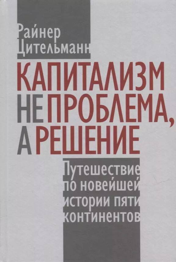 Капитализм не проблема, а решение: Путешествие по новейшей истории пяти континентов (Райнер Цительманн)