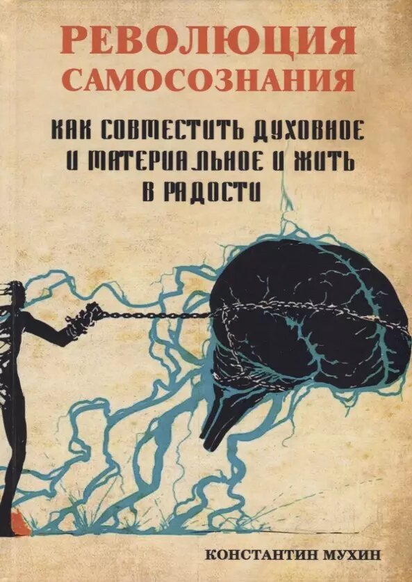 Революция самосознания. Как совместить духовное и материальное и жить в радости. Практическое пособие / Константин Мухин
