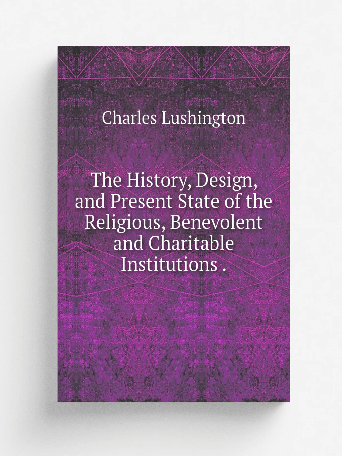 The History, Design, and Present State of the Religious, Benevolent and Charitable Institutions . | Charles Lushington | 1824 | Hindostanee Press | Р…