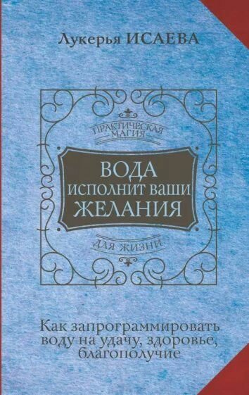 Книга АСТ Вода исполнит ваши желания. Как запрограммировать воду на удачу, здоровья, благополучие. Практическая магия для жизни. 2022 год, Л. Исаева