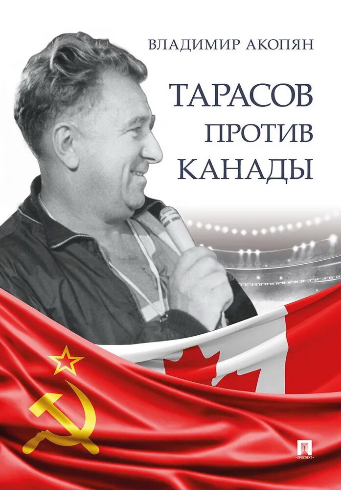 Тарасов против Канады. Воспоминания В. Акопяна о роли А. Тарасова в развитии мирового хоккея / Акопян В.