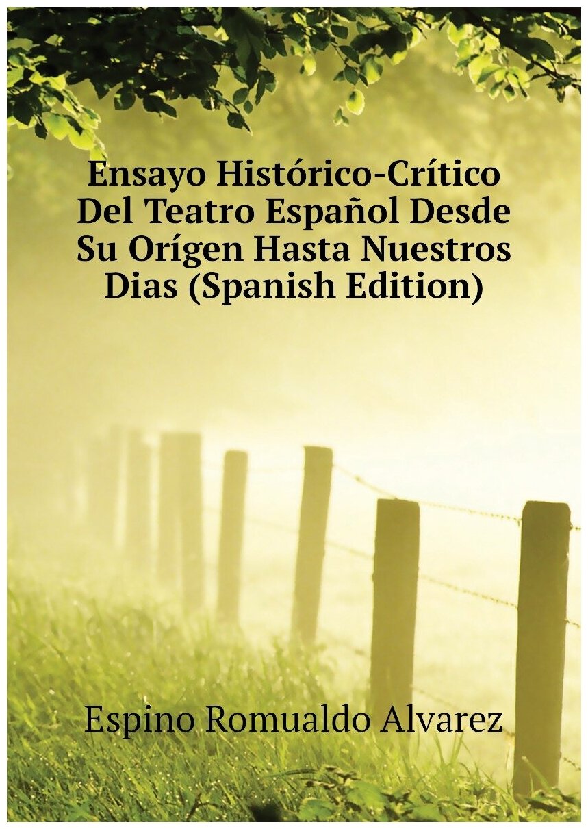 Ensayo Hist. rico-Cr. tico Del Teatro Espa.ol Desde Su Or.gen Hasta Nuestros Dias (Spanish Edition)