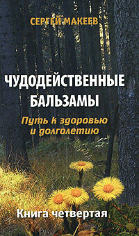 Чудодейственные бальзамы. Путь к здоровью и долголетию. Книга 4