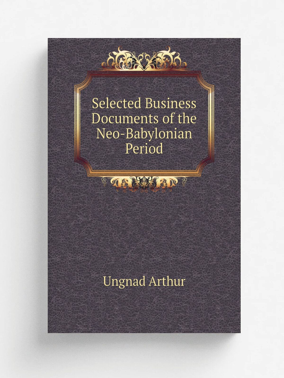 Selected Business Documents of the Neo-Babylonian Period | Ungnad Arthur | Репринт