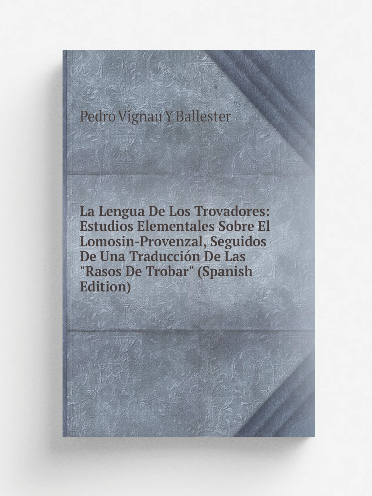 La Lengua De Los Trovadores: Estudios Elementales Sobre El Lomosin-Provenzal, Seguidos De Una Traducci.n De Las "Rasos De Trobar" (Spanish Edition) |…